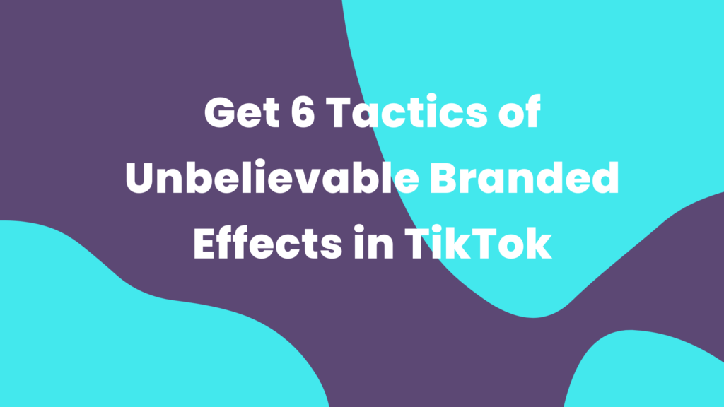 Get 6 Tactics Of Unbelievable Branded Effects In TikTok